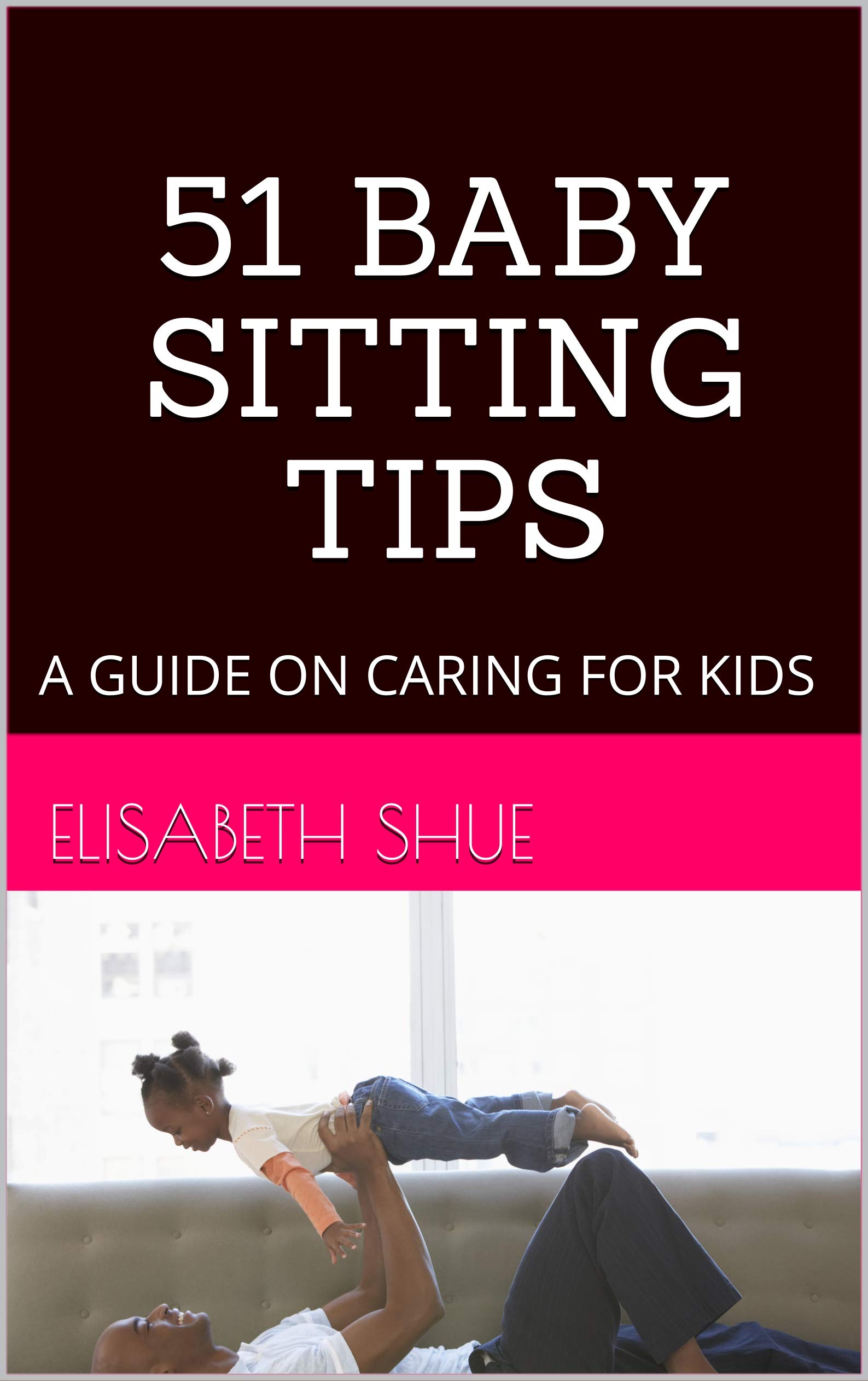 51 BABYSITTING TIPS: A GUIDE ON CARING FOR KIDS by Elisabeth Shue ...