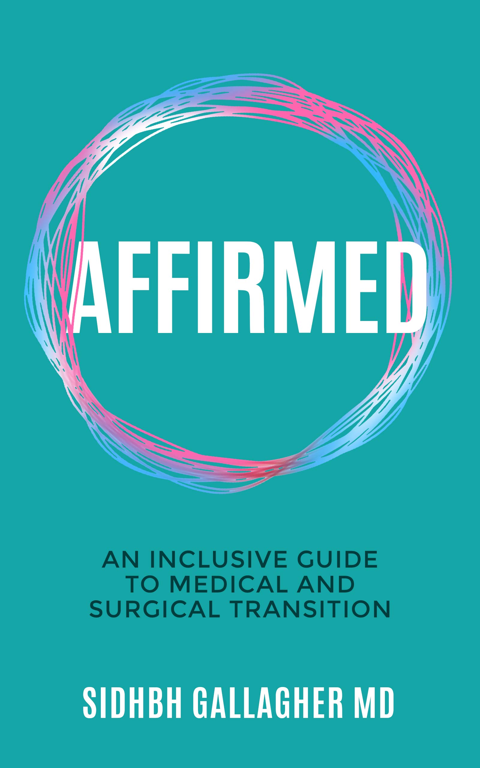 Affirmed: An Inclusive Guide to Medical and Surgical Transition by ...