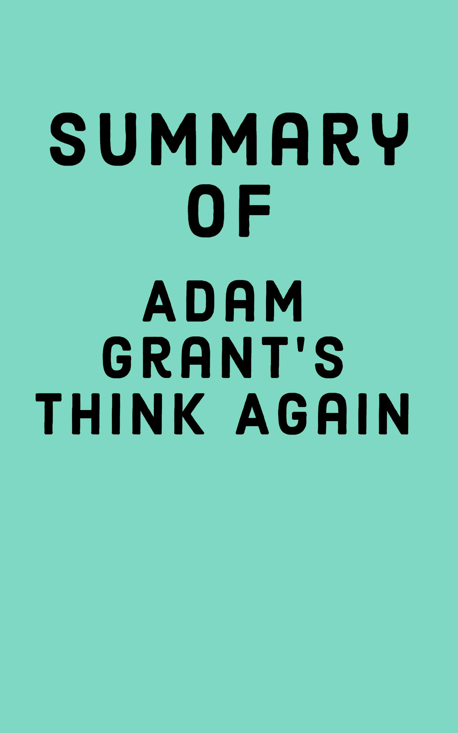 Summary of Adam Grant's Think Again by Falcon Press | Goodreads