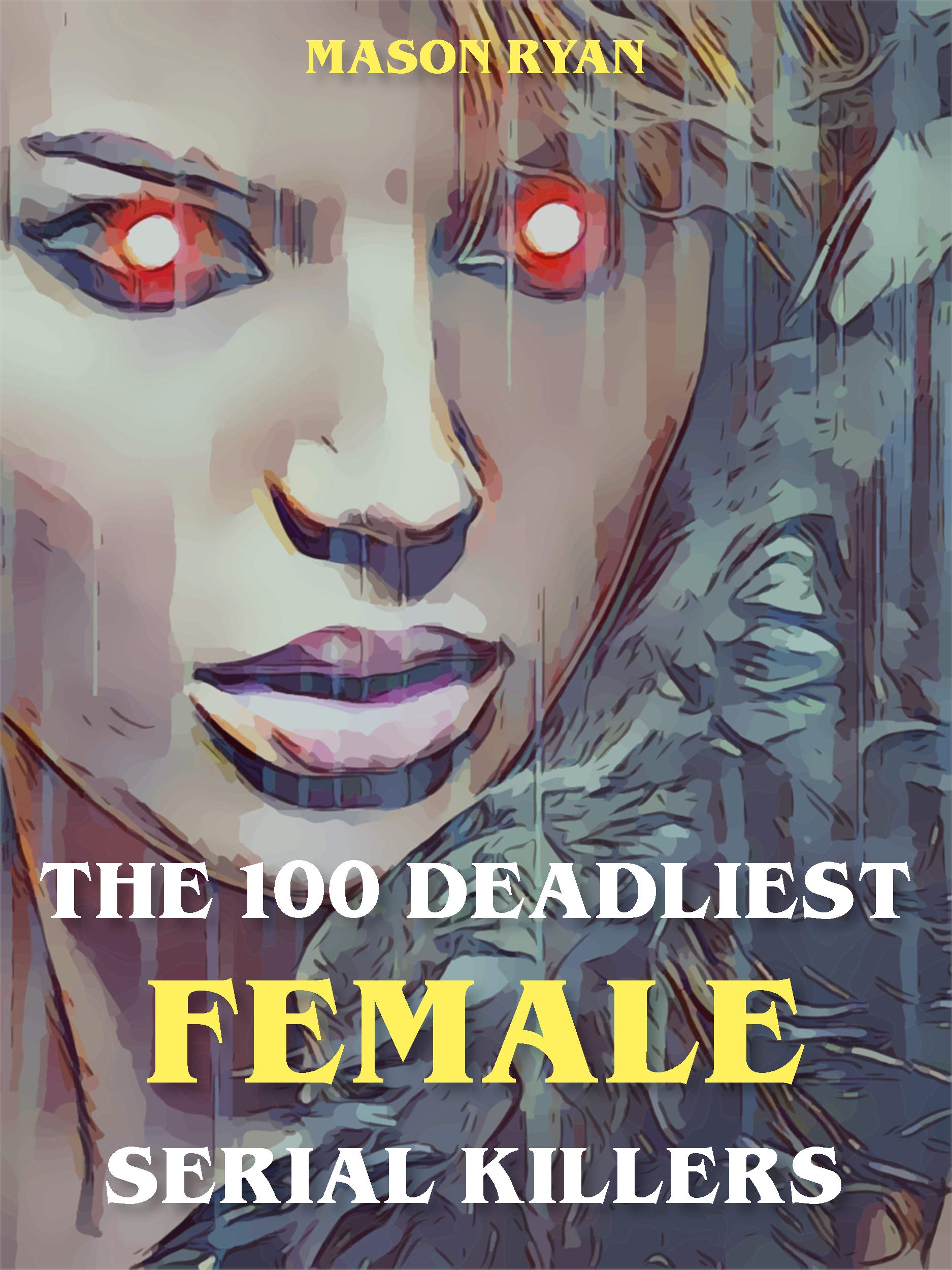 The 100 Deadliest Female Serial Killers by Mason Ryan | Goodreads