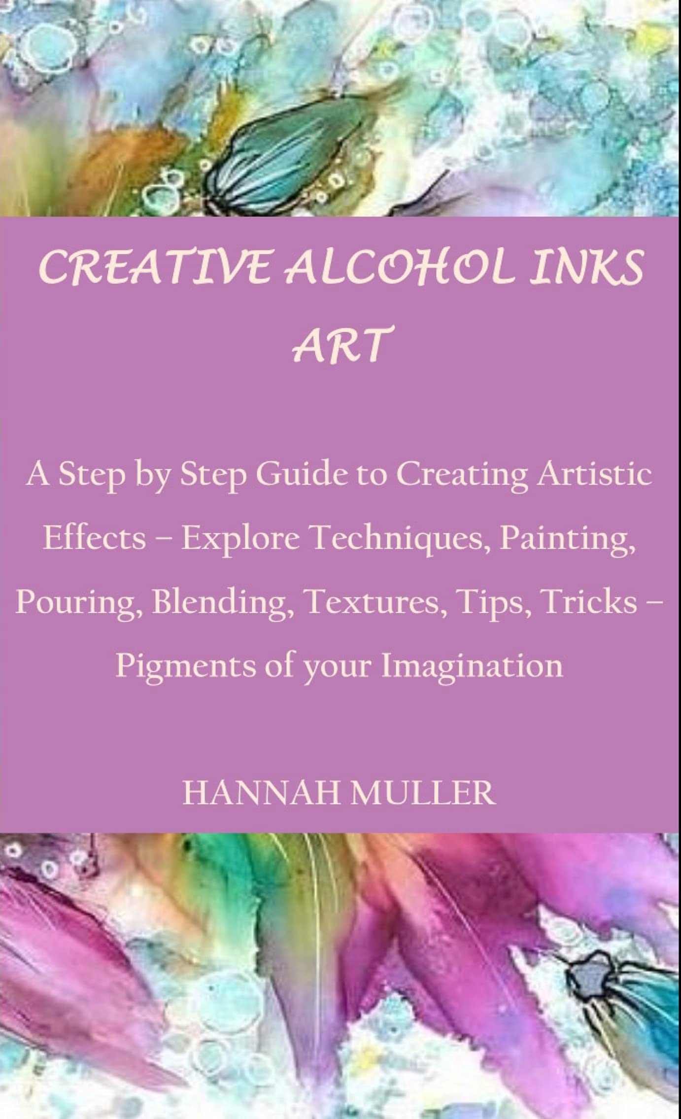 CREATIVE ALCOHOL INKS ART: A Step by Step Guide to Creating Artistic ...