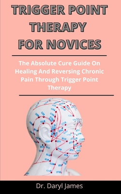 Trigger Point Therapy For Novices: The Absolute Cure Guide On Healing ...