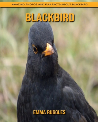 Blackbird: Amazing Photos and Fun Facts about Blackbird by Emma Ruggles ...