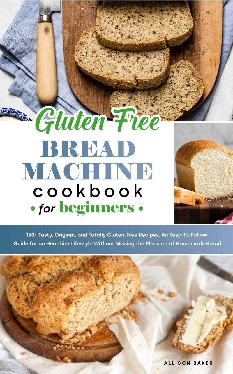 Gluten-Free Bread Machine Cookbook: 150+ Tasty, Original, and Totally ...