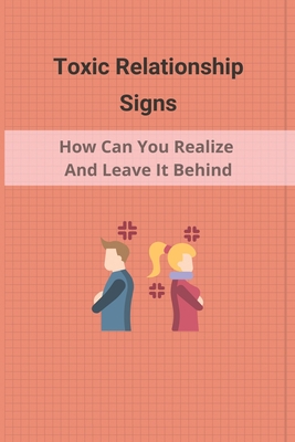 Toxic Relationship Signs: How Can You Realize And Leave It Behind ...