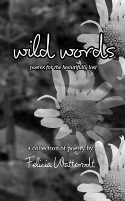 Wild Words: Poems for the Beautifully Lost by Felicia Watterodt | Goodreads