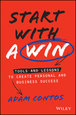 Start With a Win: Tools and Lessons to Create Personal and Business ...