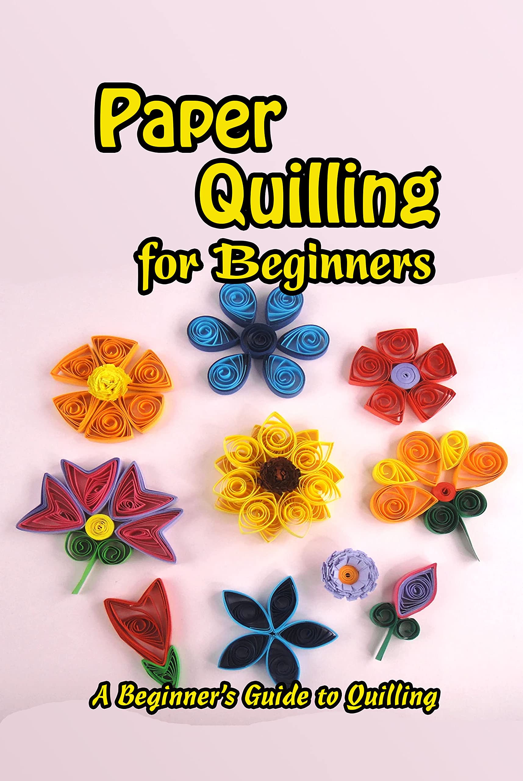 Paper Quilling for Beginners: A Beginner’s Guide to Quilling: Easy ...