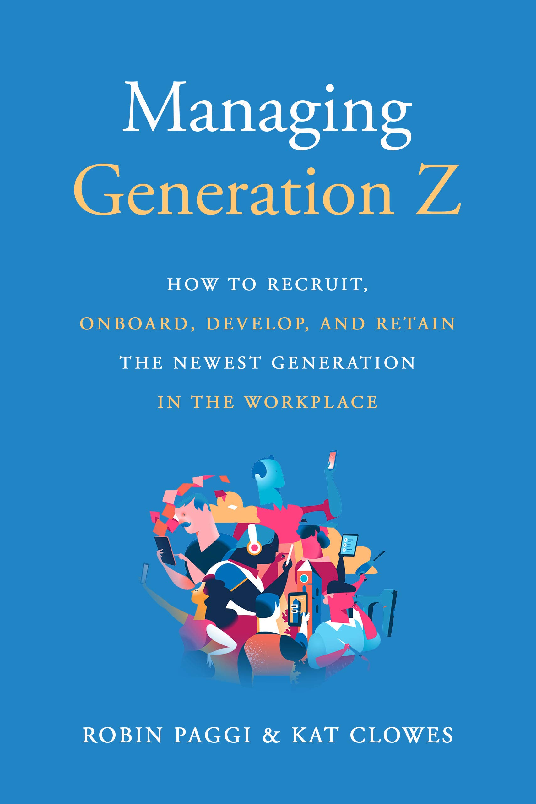 Managing Generation Z: How to Recruit, Onboard, Develop, and Retain the ...