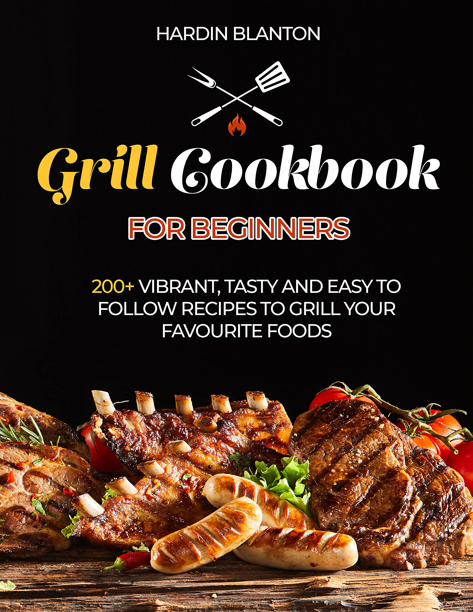 Grill Cookbook for Beginners: 200+ vibrate, tasty and easy to follow ...