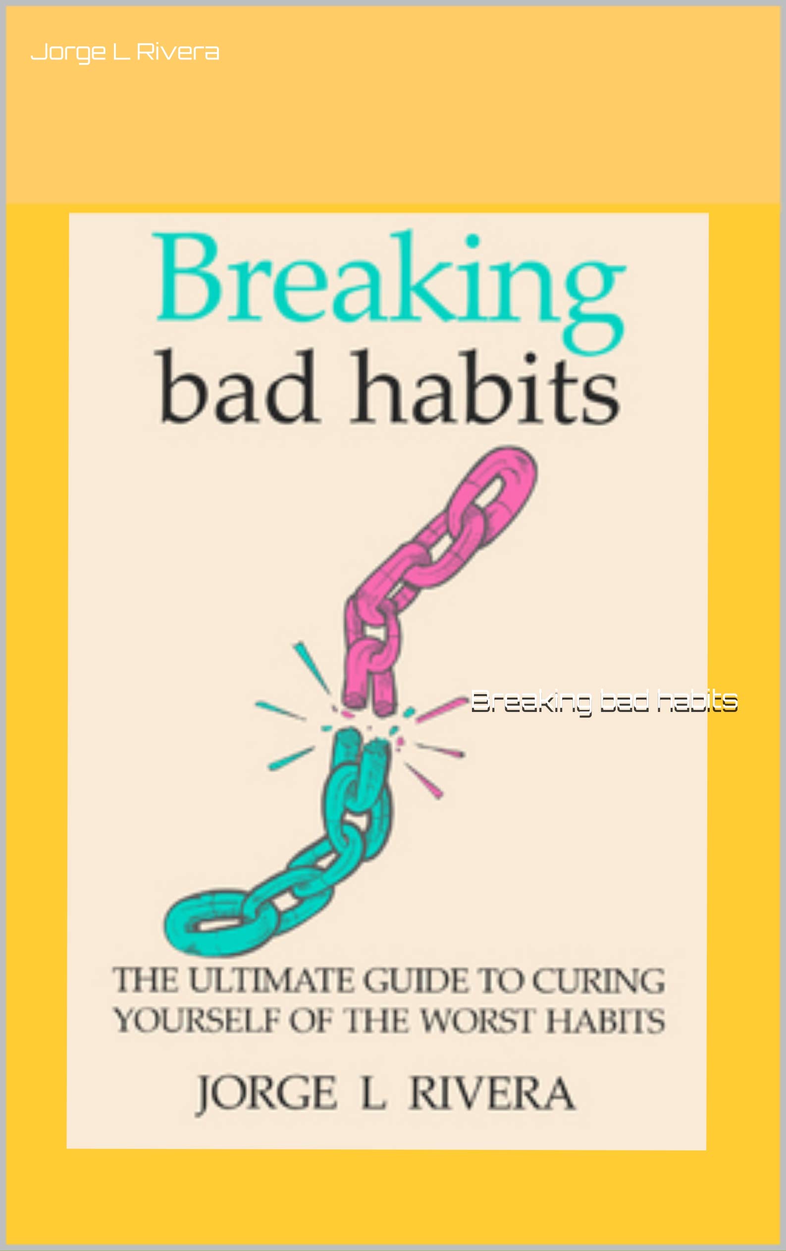 Breaking bad habits: THE ULTIMATE GUIDE TO CURING YOURSELF OF THE WORST ...