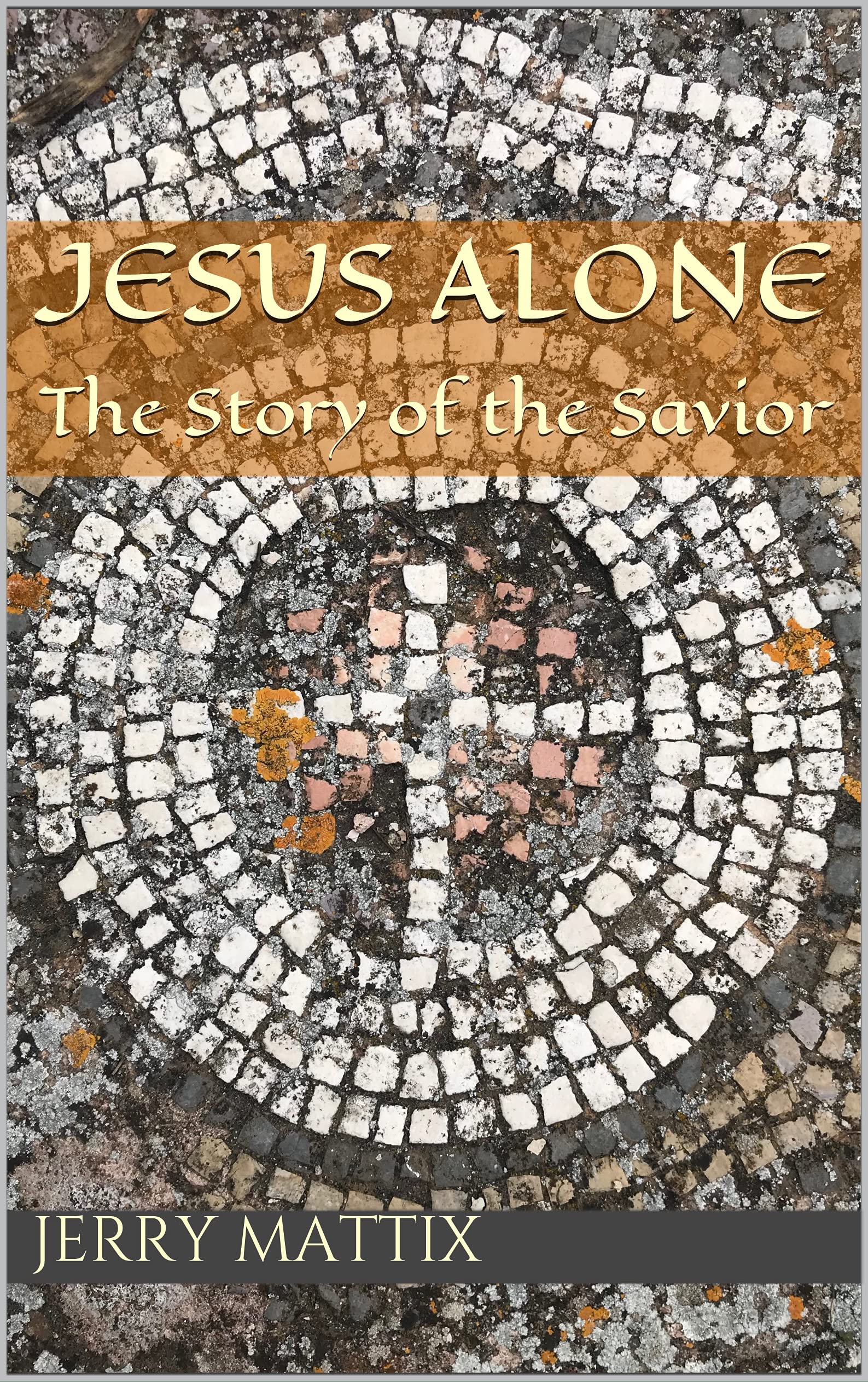 Jesus Alone: The Story of the Savior by Jerry Mattix | Goodreads