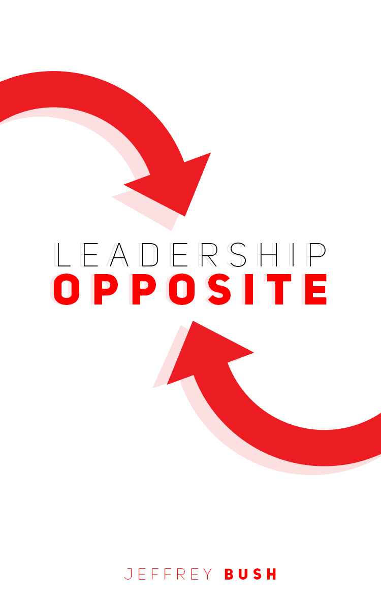 Leadership Opposite by Jeffrey Bush | Goodreads