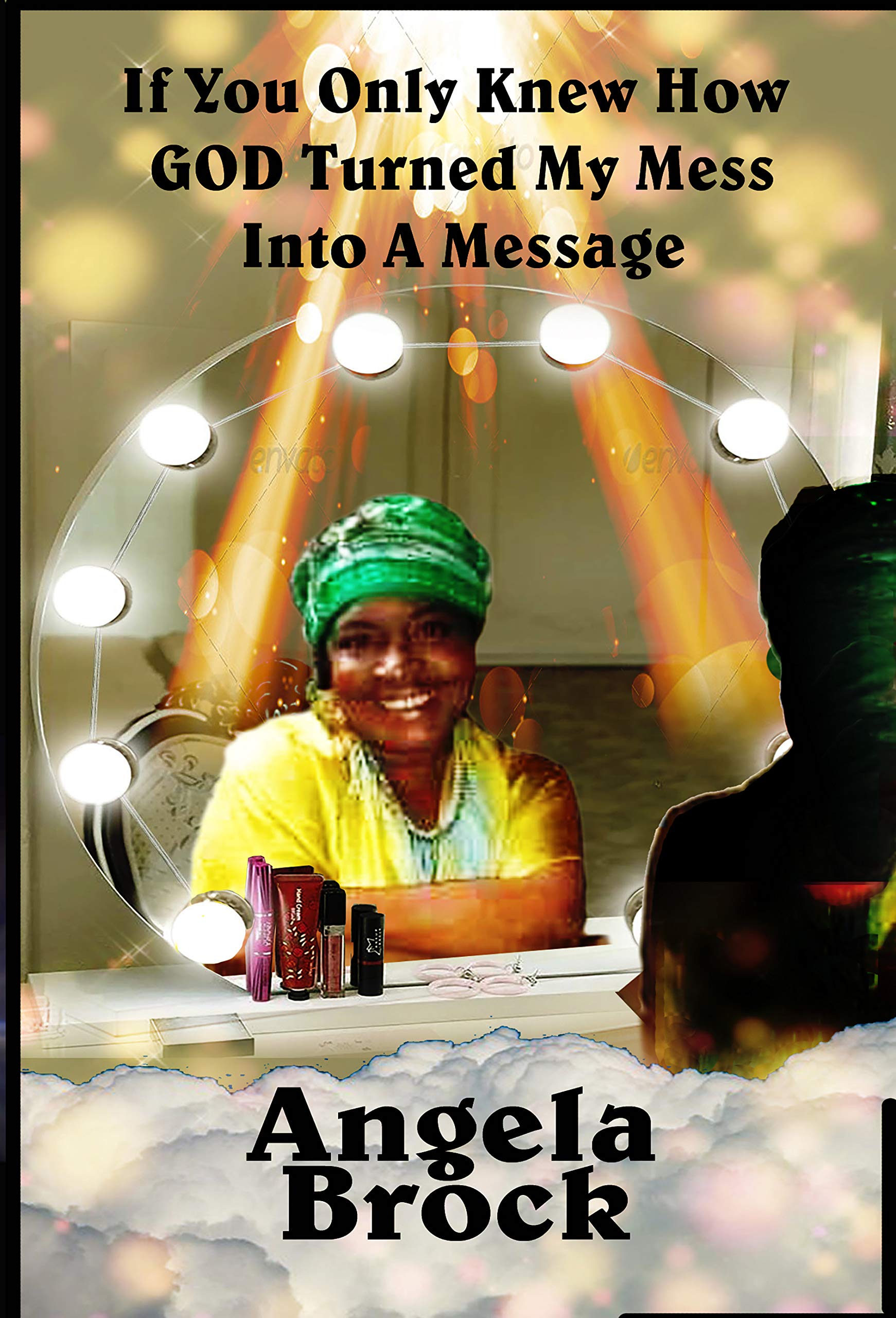 If You Only Knew How God Turned My Mess Into A Message by Angela Brock ...