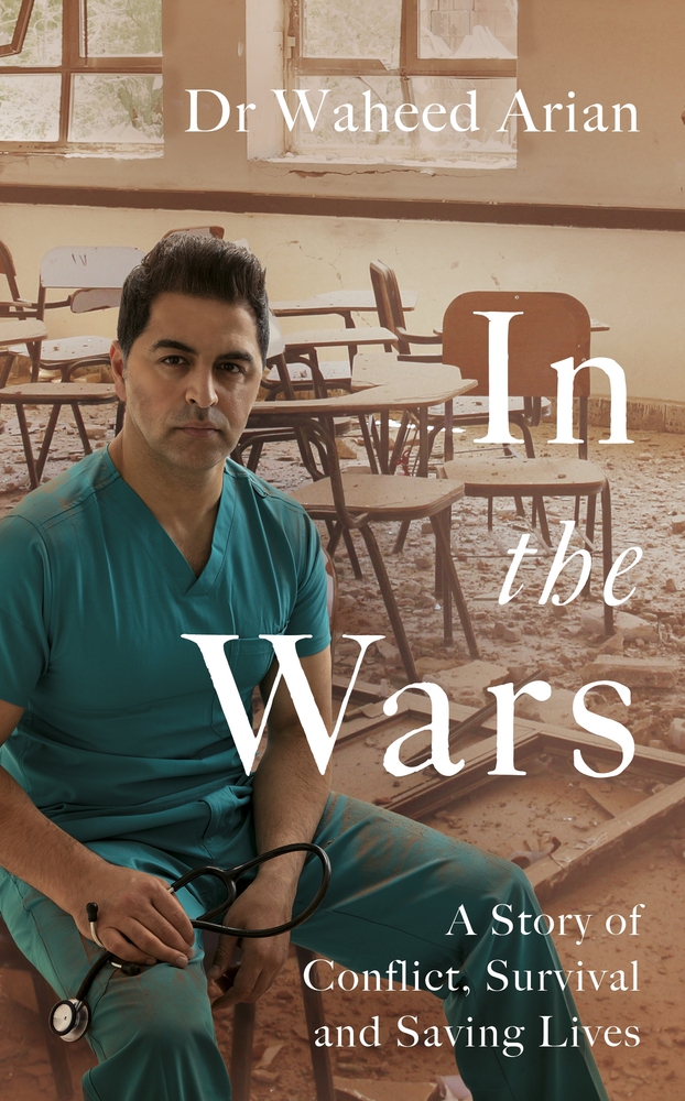 In the Wars: A Doctor's Story of Conflict, Survival and Saving Lives by Waheed Arian | Goodreads