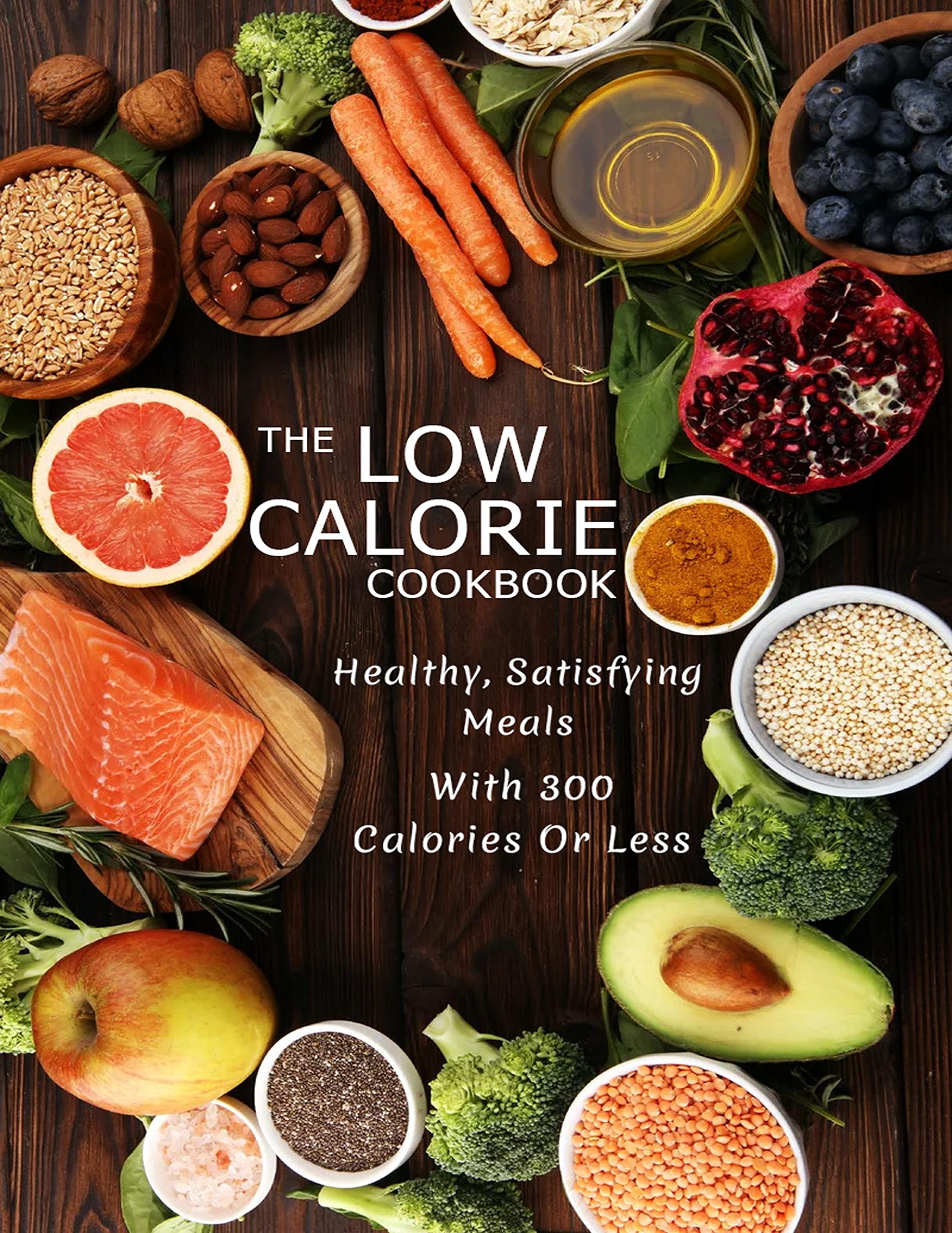 The Low Calorie Cookbook: Healthy, Satisfying Meals With 300 Calories ...
