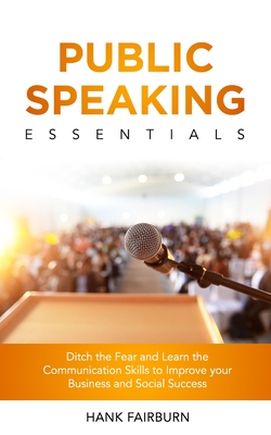 Public Speaking Essentials: Ditch the Fear and Learn the Communication Skills to Improve your ...