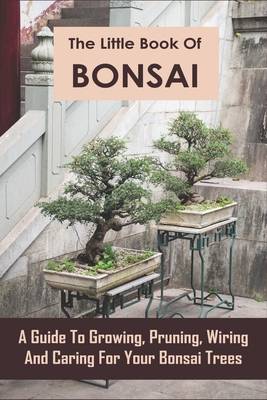 The Little Book Of Bonsai: A Guide To Growing, Pruning, Wiring And ...