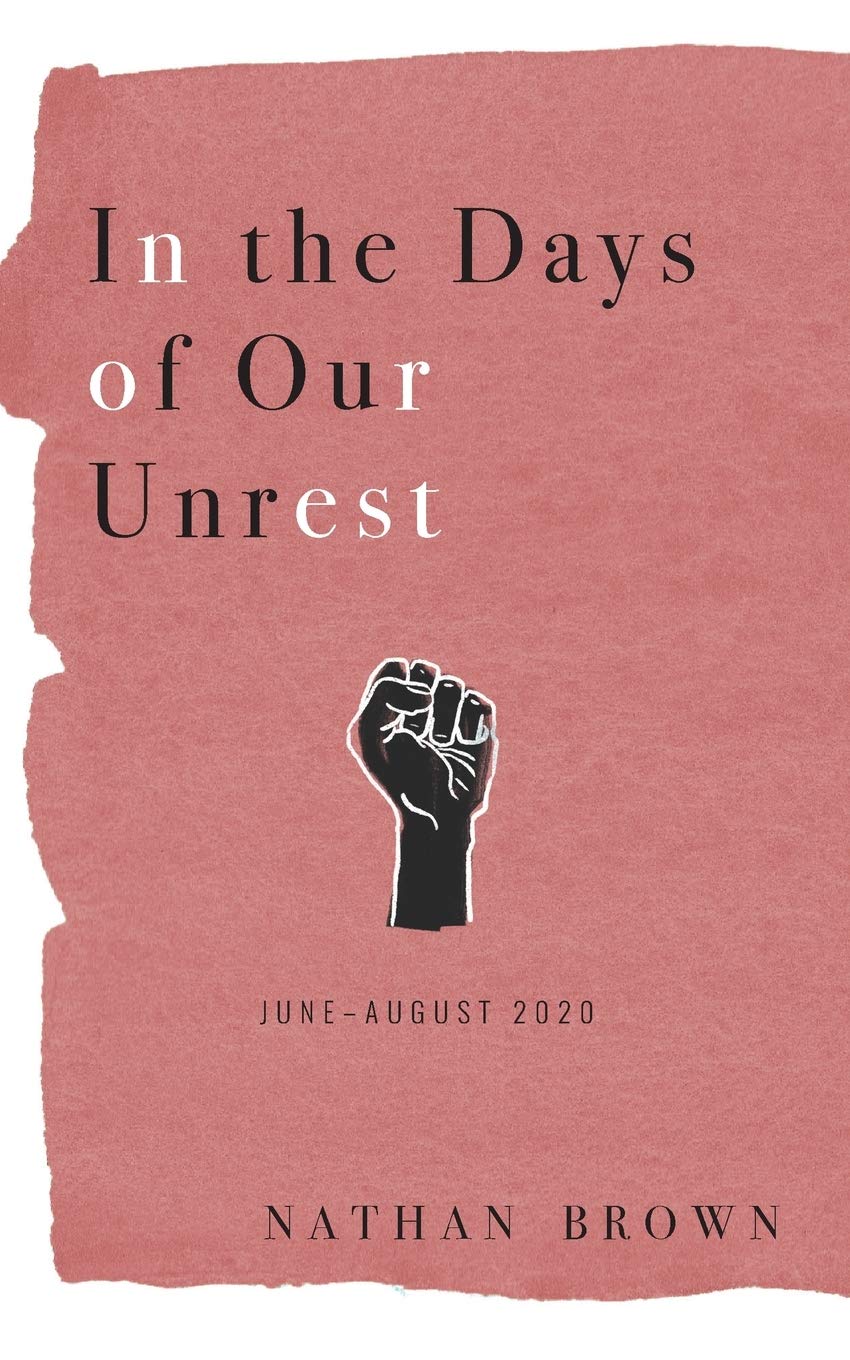 In the Days of Our Unrest: June - August 2020 by Nathan Brown | Goodreads