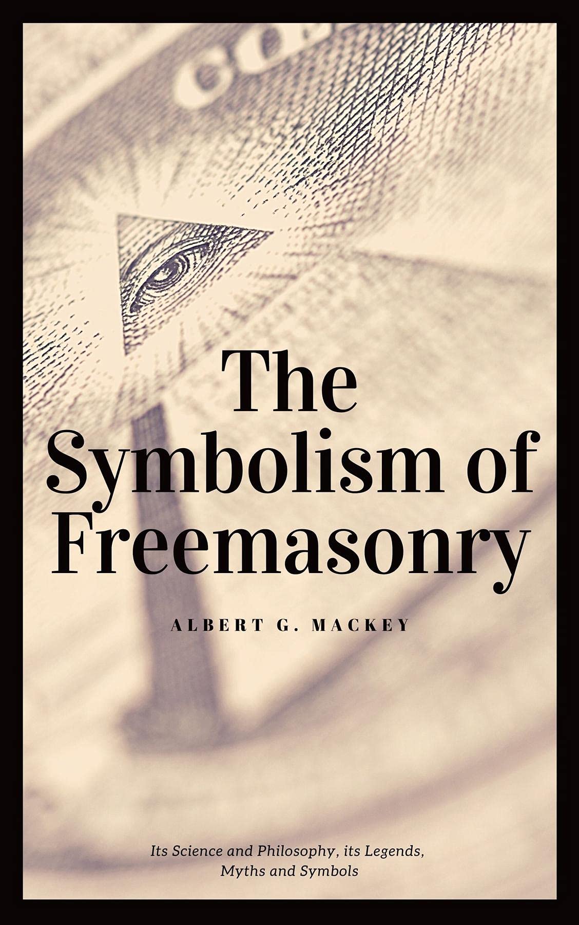 The Symbolism of Freemasonry (Annotated): Its Science and Philosophy, its Legends, Myths and ...
