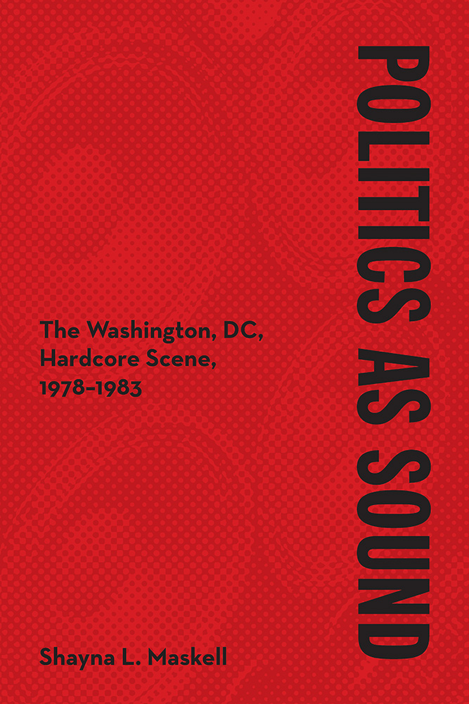 Politics as Sound: The Washington, DC, Hardcore Scene, 1978-1983 by ...