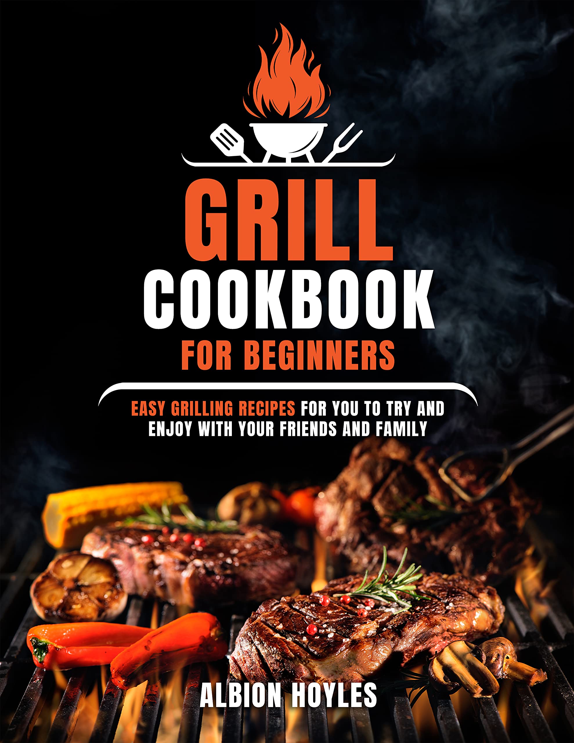 GRILL COOKBOOK FOR BEGINNERS: How to Prepare Delicious Grilled Meals ...
