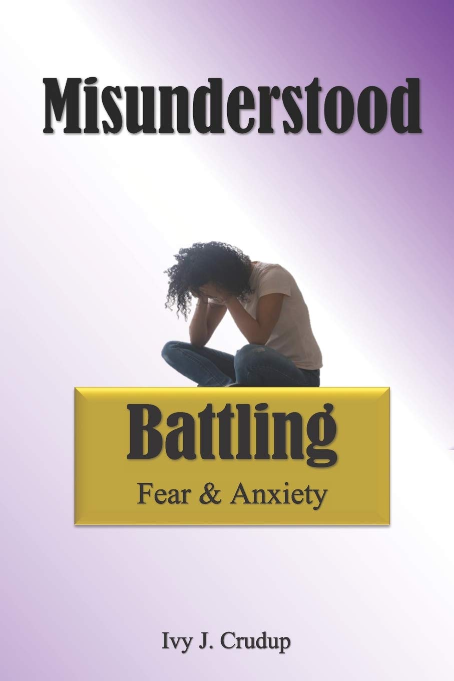 Misunderstood: Battling Fear and Anxiety by Ivy J. Crudup | Goodreads