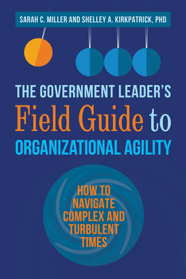 The Government Leader’s Field Guide to Organizational Agility: How to ...