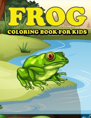 FROG COLORING BOOK FOR KIDS: AMAZING FROG COLORING BOOK FOR YOUR KIDS ...