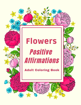 Flowers Positive Affirmations Adult Coloring Book: Motivate Your Life ...
