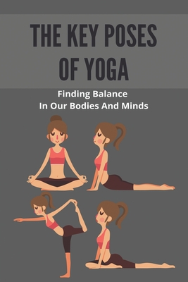 The Key Poses Of Yoga: Finding Balance In Our Bodies And Minds: Yoga ...