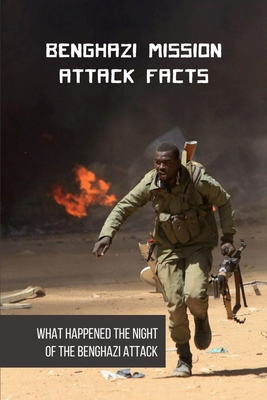 Benghazi Mission Attack Facts: What Happened The Night Of The Benghazi Attack: Benghazi Story by ...