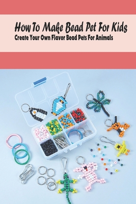 How To Make Bead Pet For Kids: Create Your Own Flavor Bead Pets For ...