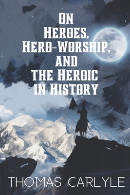 On Heroes, Hero-Worship, and the Heroic in History: With original ...