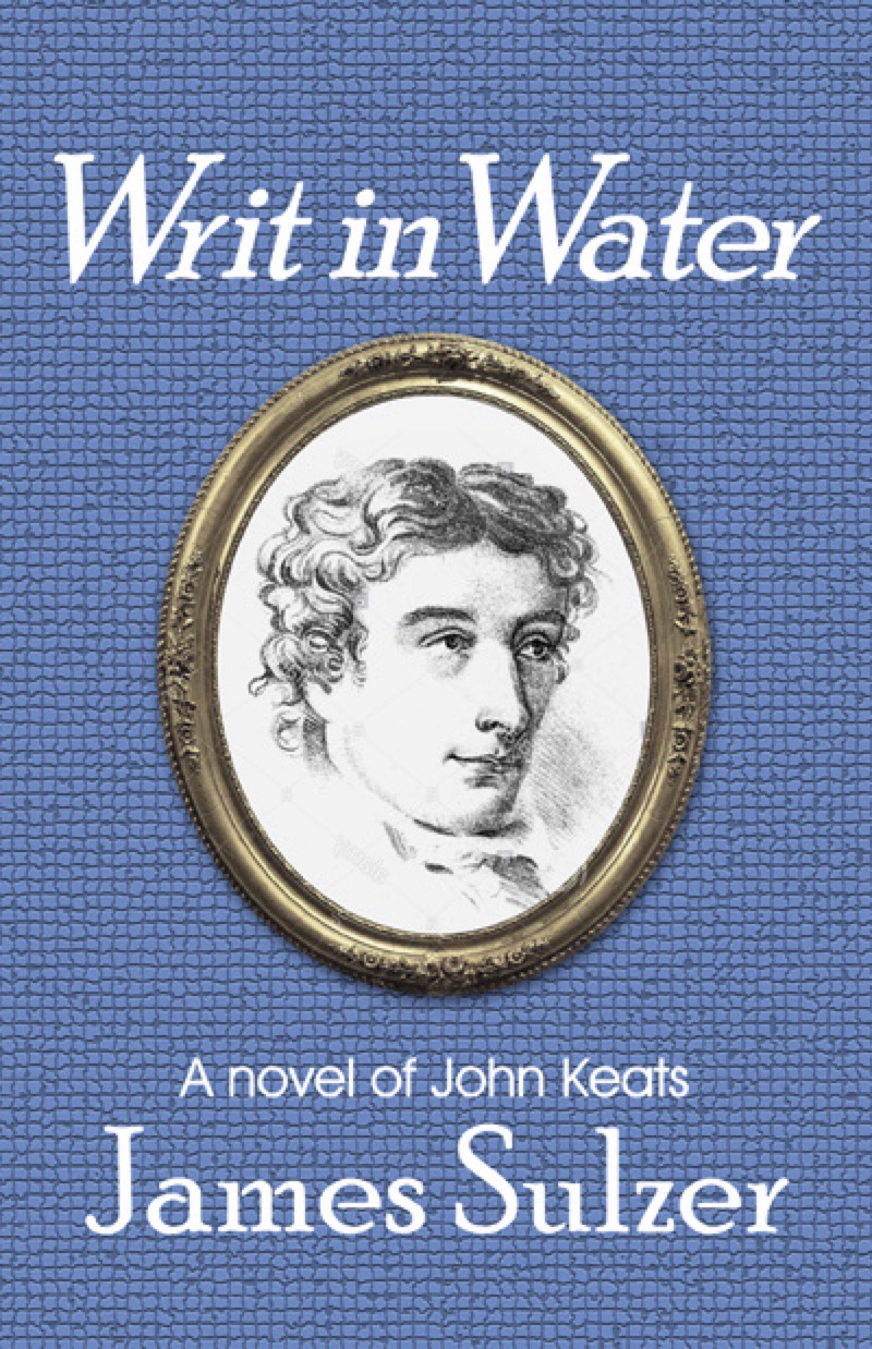 WRIT IN WATER: A novel of John Keats by James Sulzer | Goodreads