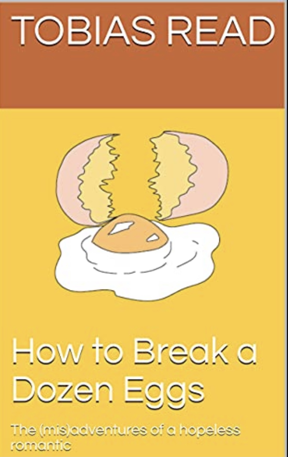 How to break a dozen eggs: The (mis) adventures of a hopeless romantic ...