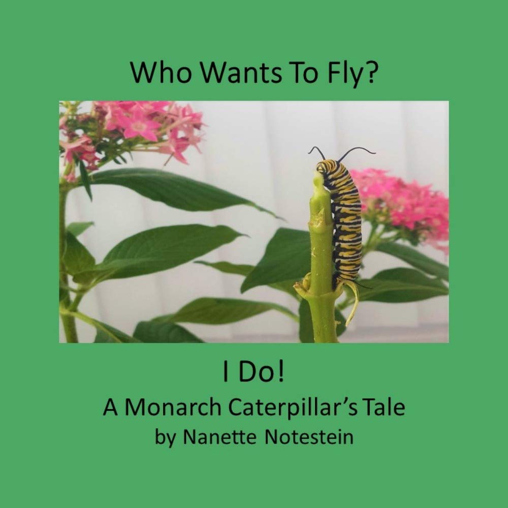 Who Wants To Fly? I Do! A Monarch Caterpillar's Tale by Nanette ...
