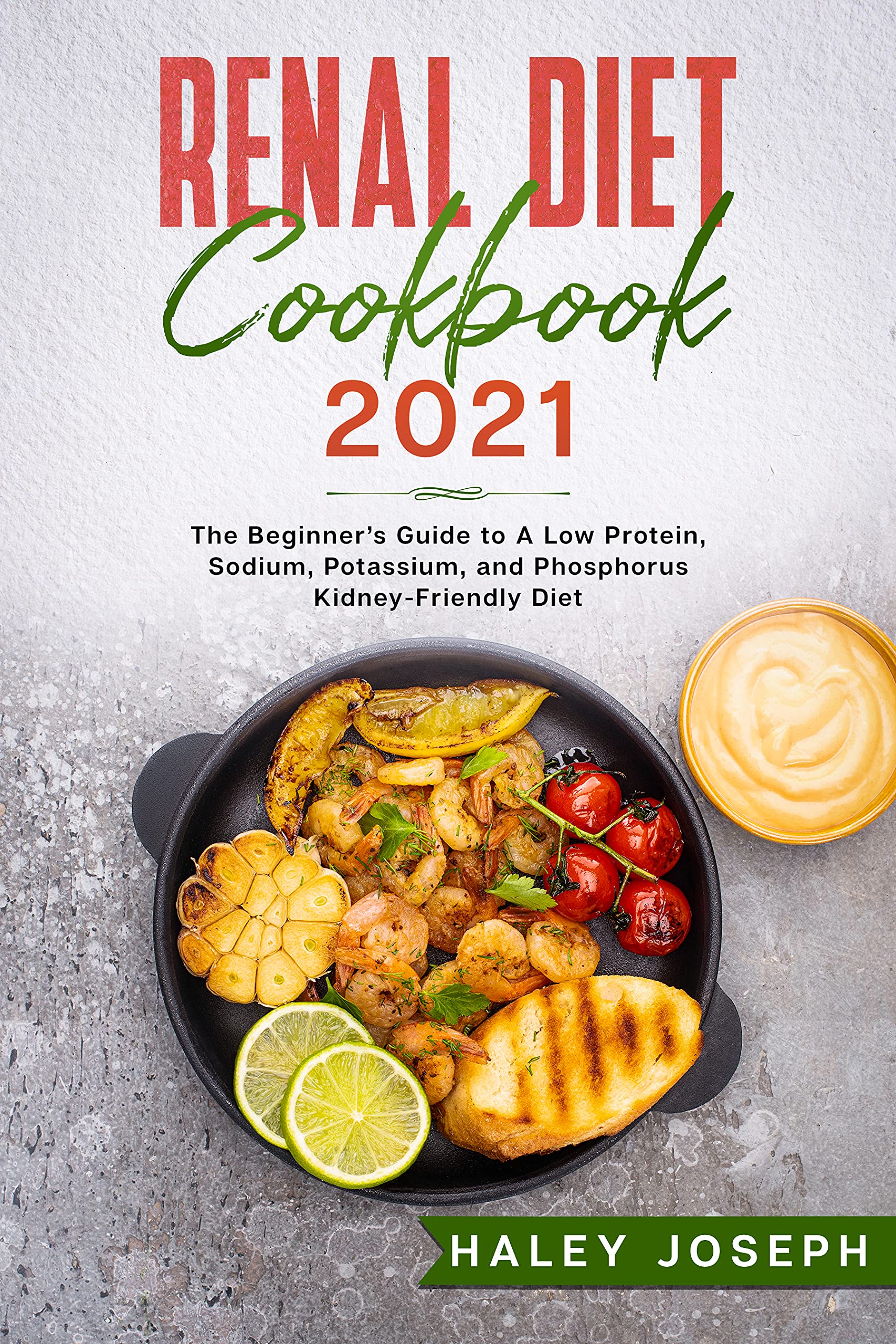 Renal Diet Cookbook 2021: The Beginner’s Guide to a Low Protein,Sodium,Potassium,and Phosphorus ...