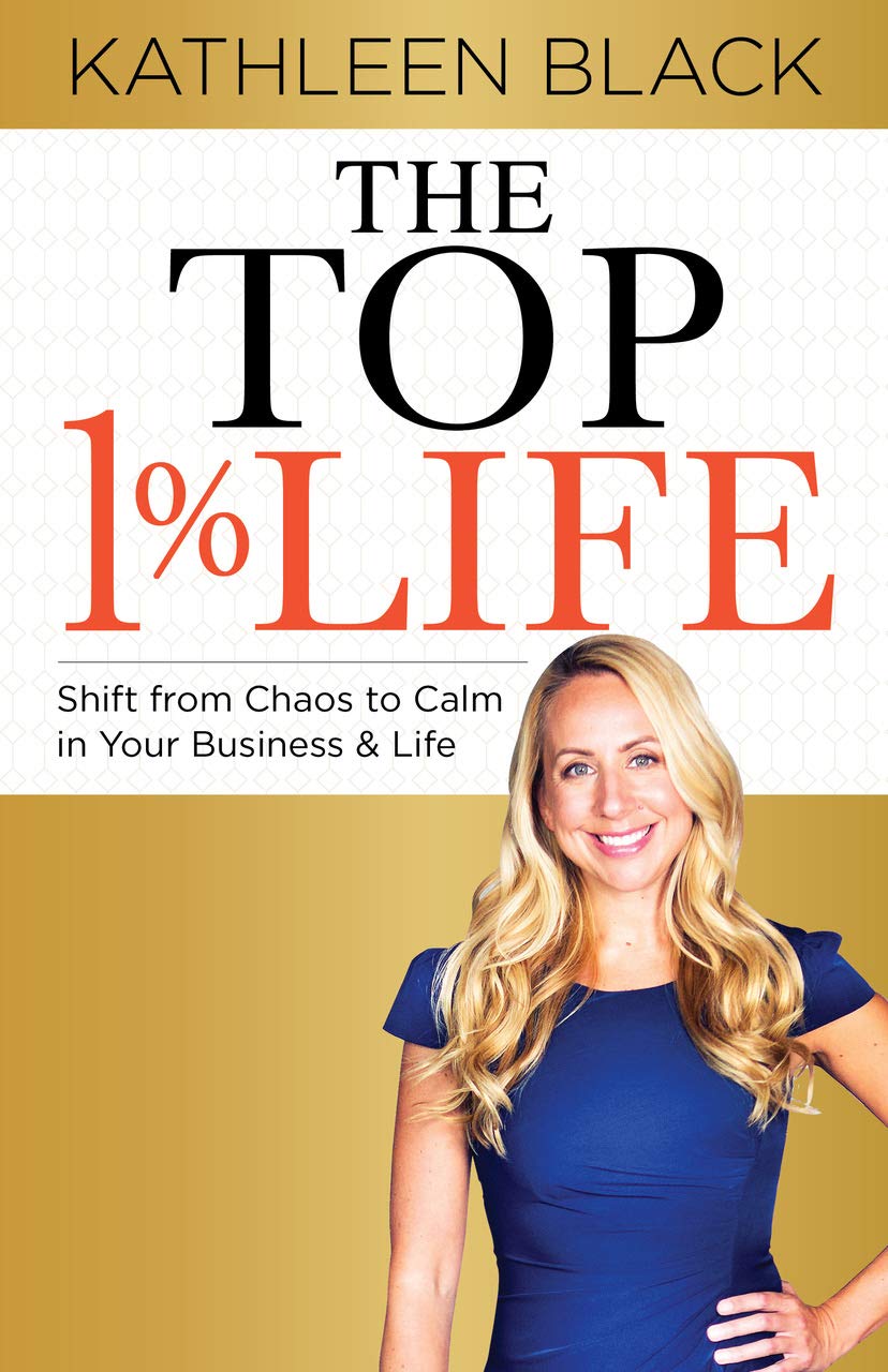 The Top 1% Life: Shift from Chaos to Calm in Your Business & Life by Kathleen Black | Goodreads