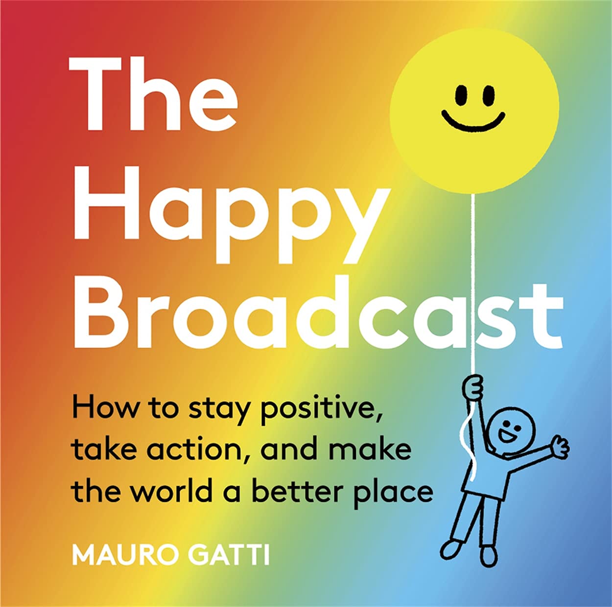 The Happy Broadcast: How to stay positive, take action, and make the ...