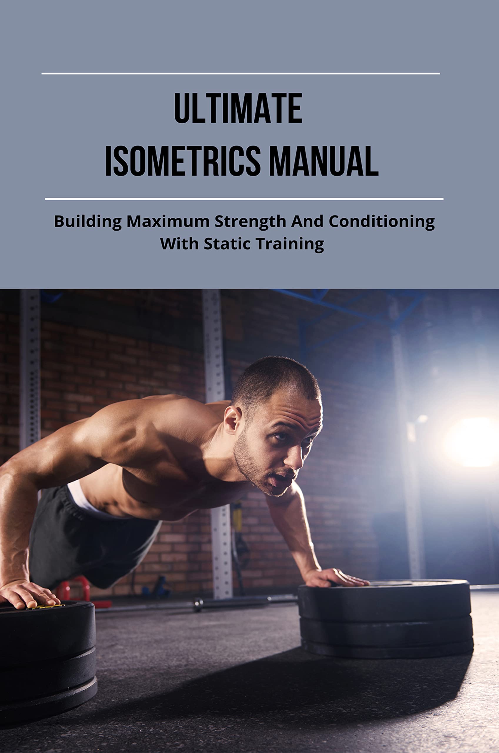 Ultimate Isometrics Manual: Building Maximum Strength And Conditioning ...