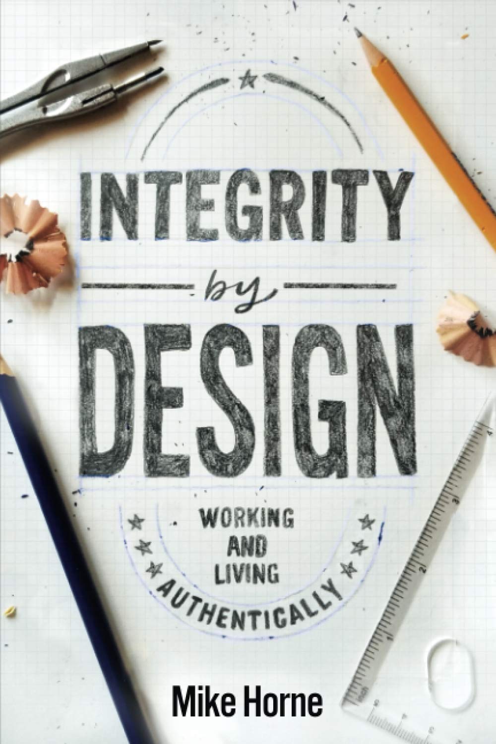 Integrity by Design: Working and Living Authentically by Mike Horne ...