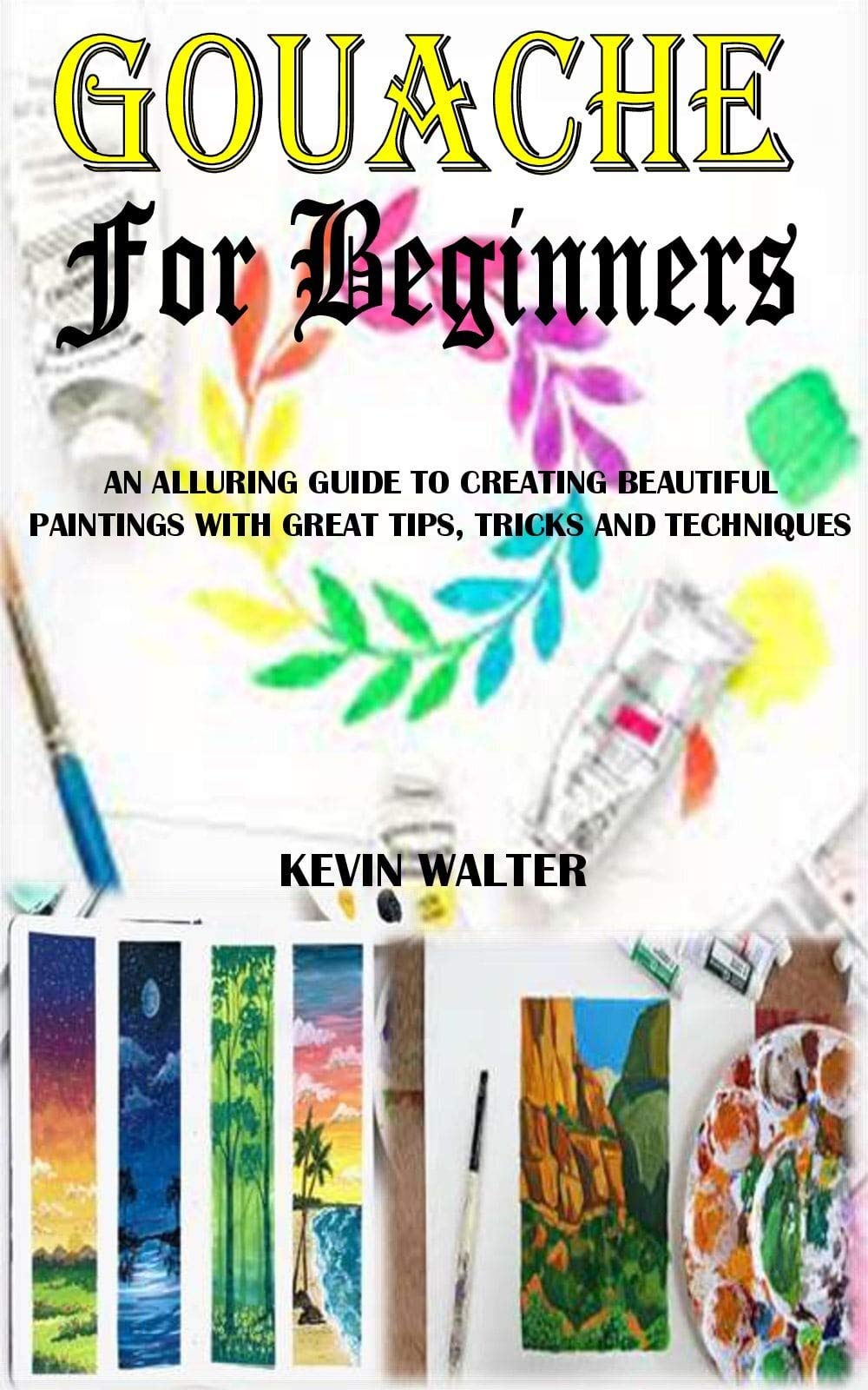 GOUACHE FOR BEGINNERS: An Alluring Guide To Creating Beautiful ...