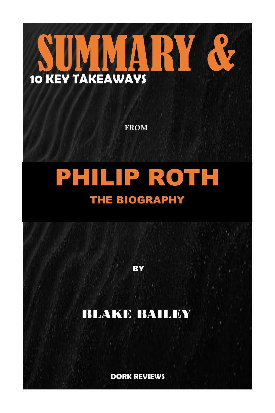 SUMMARY & 10 KEY TAKEAWAYS: PHILIP ROTH: THE BIOGRAPHY by DORK REVIEWS ...