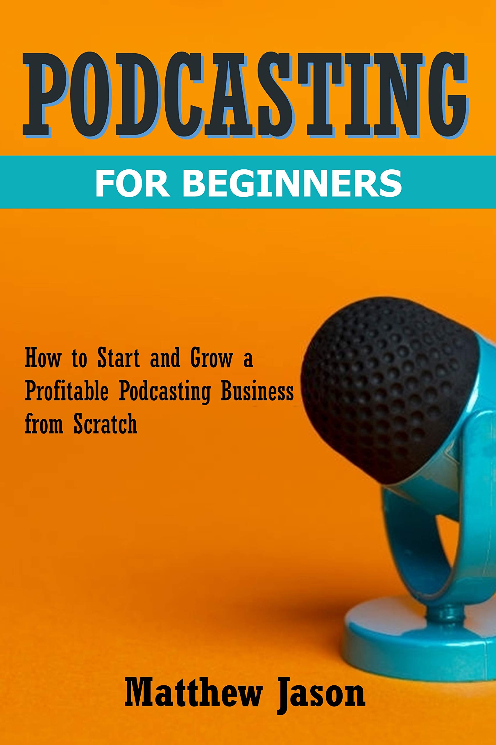 Podcasting for Beginners: A Step-by-Step Guide on How to Start and Grow a Profitable Podcasting ...