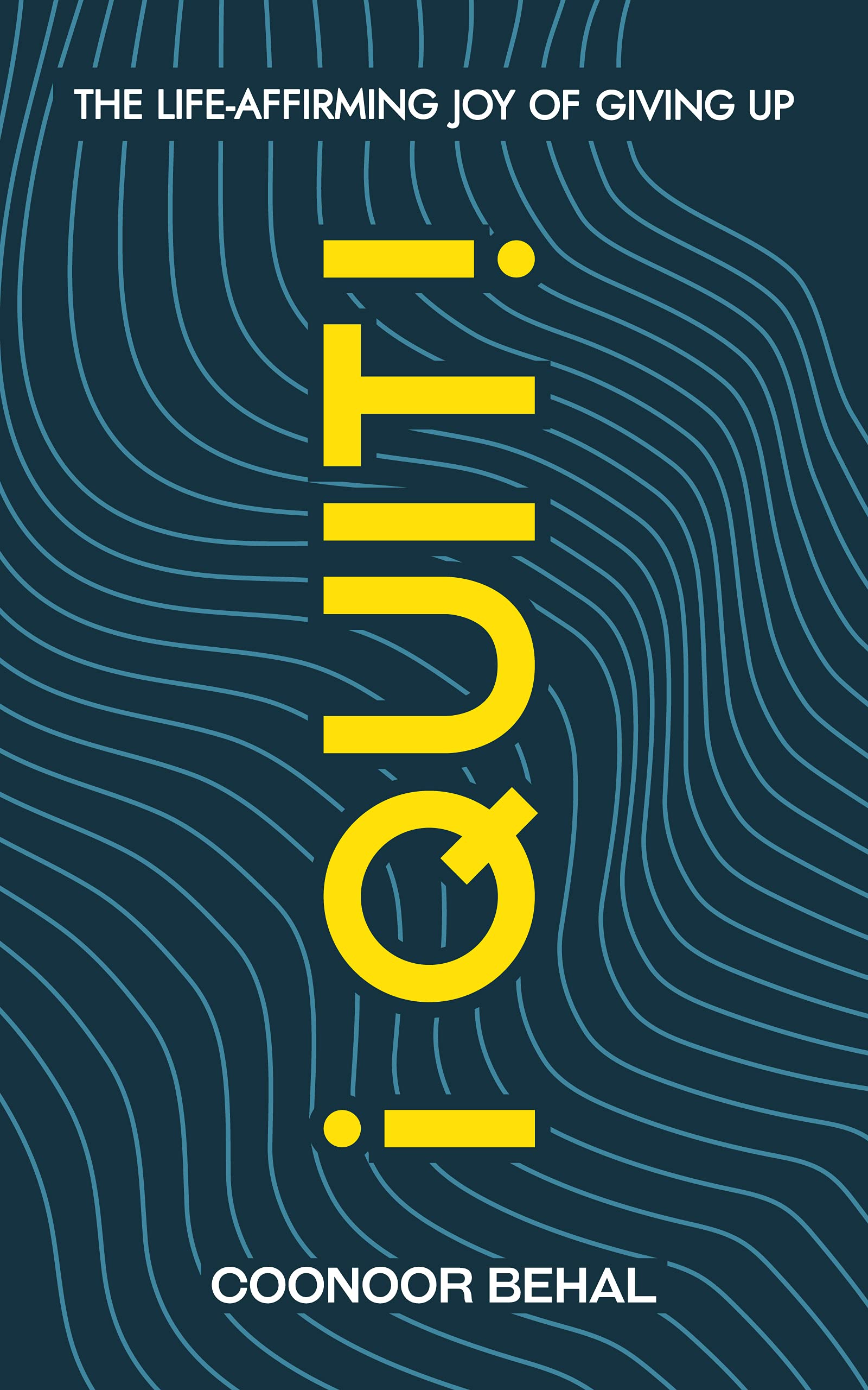 I Quit! The Life-Affirming Joy of Giving Up by Coonoor Behal | Goodreads