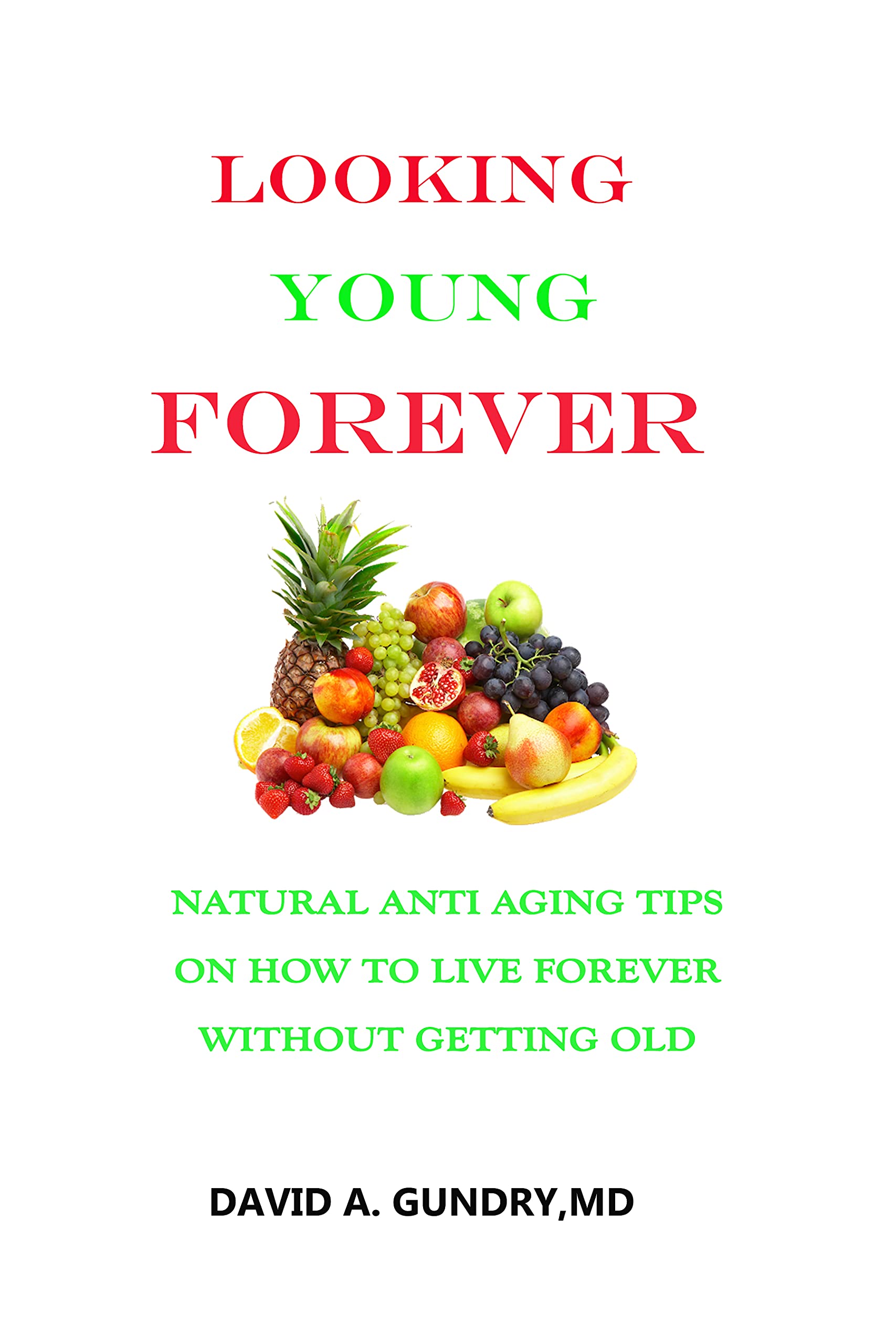 LOOKING YOUNG FOREVER: NATURAL ANTI AGING TIPS ON HOW TO LIVE FOREVER ...