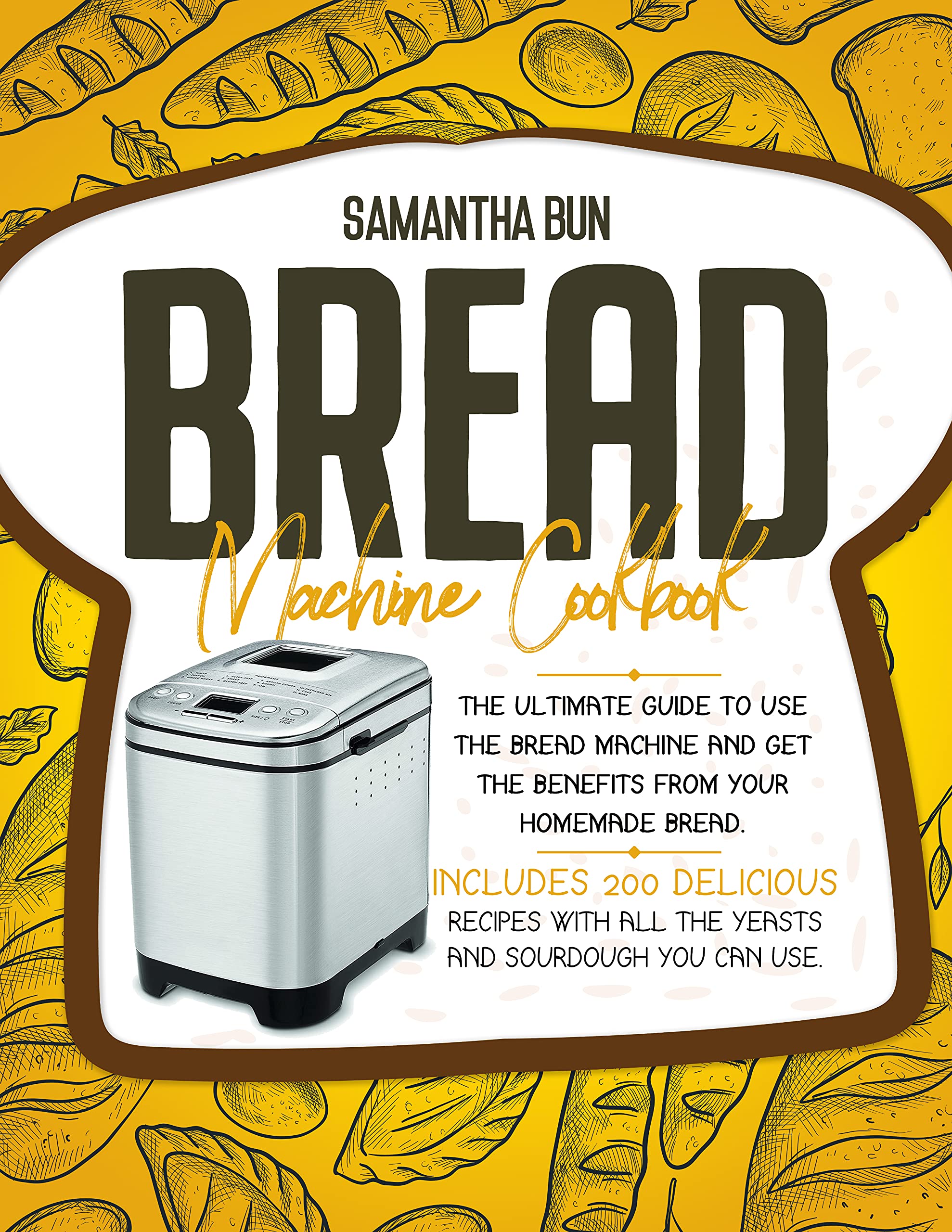 Bread Machine Cookbook : The Ultimate Guide To Use the Bread Machine And Get The Benefits From ...