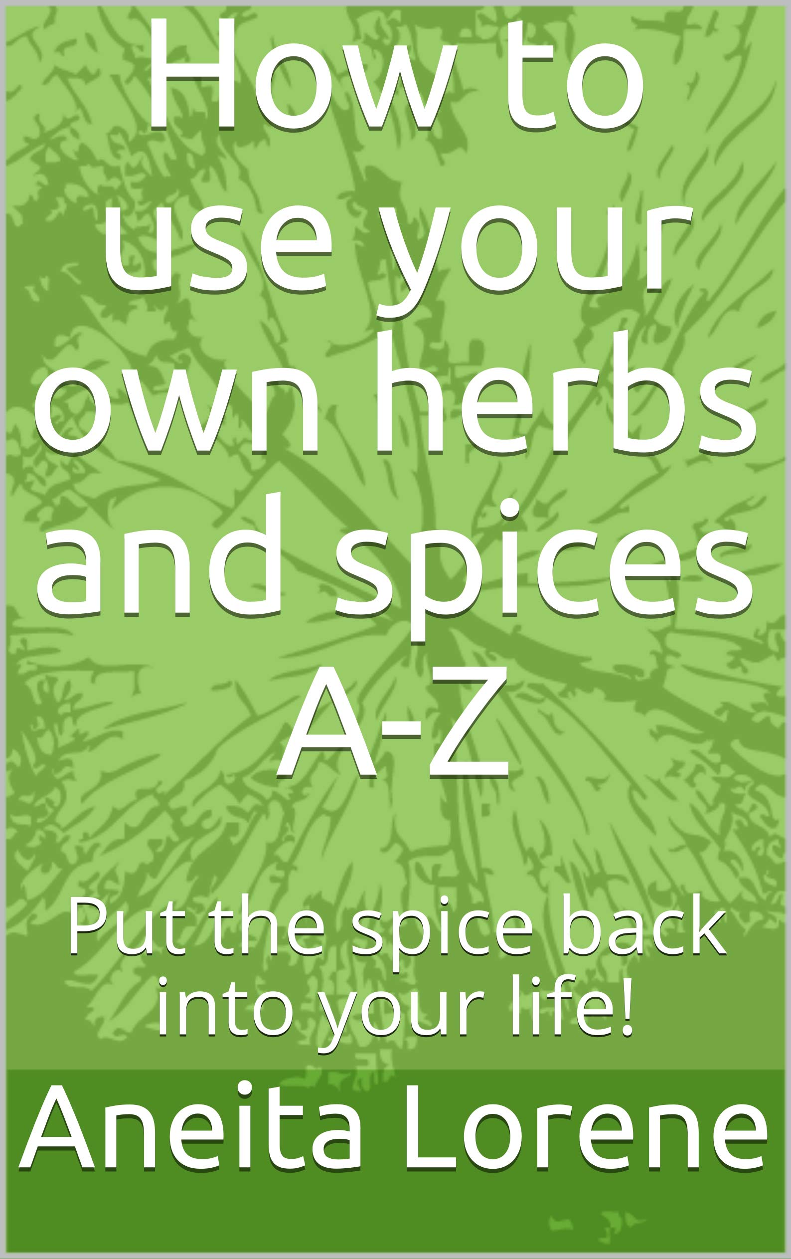 How to use your own herbs and spices A-Z: Put the spice back into your ...