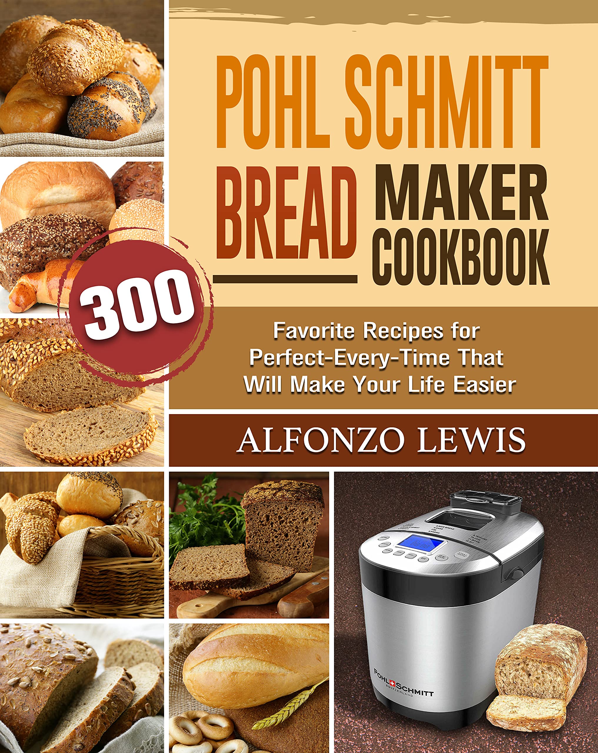 Pohl Schmitt Bread Maker Cookbook: 300 Favorite Recipes for Perfect ...